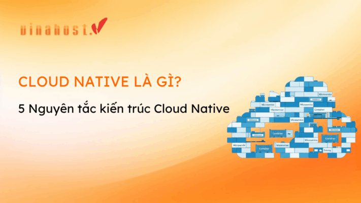 Cloud Native là gì? 5 Nguyên tắc kiến trúc Cloud Native