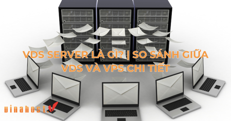 [2026] VDS Server là gì? | So sánh giữa VDS và VPS chi tiết