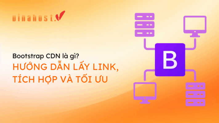 Bootstrap CDN là gì? Hướng dẫn lấy link, tích hợp và tối ưu